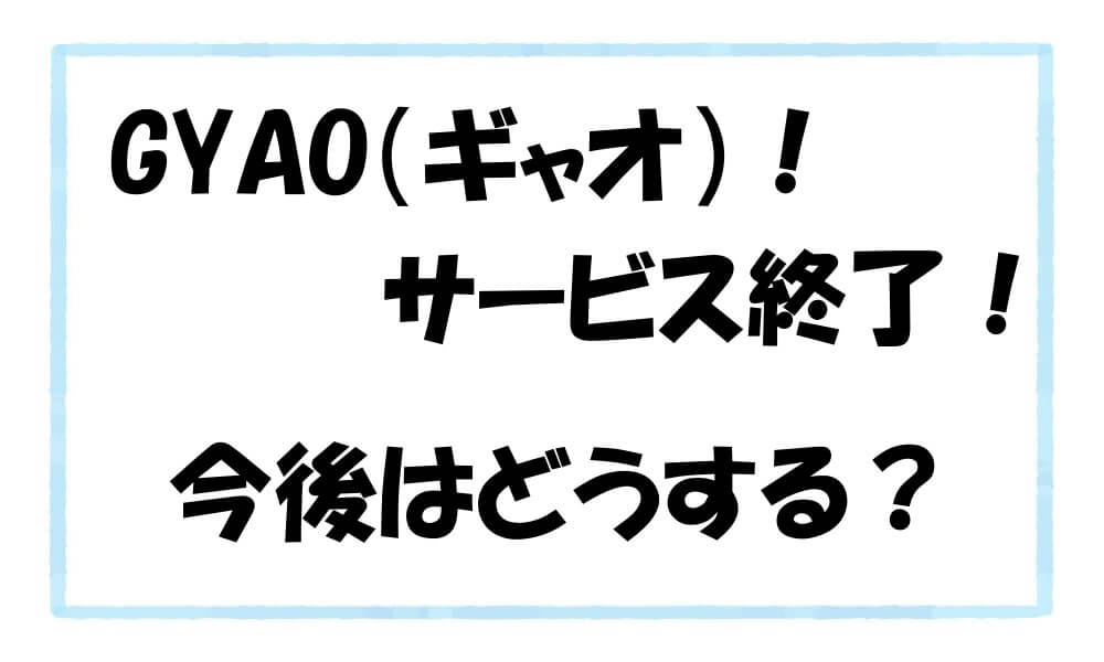 【衝撃】なんでGYAOは終了？代わりや見逃し配信、最終話見れない番組どうなる？｜気になるメモ帳